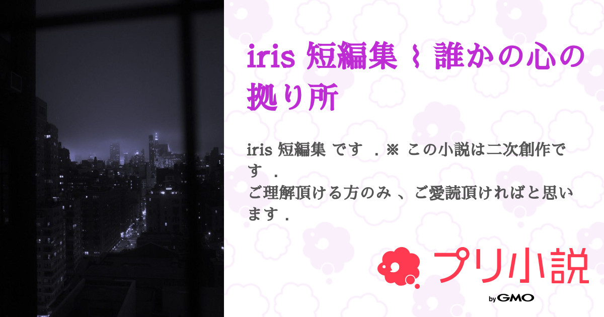 iris 短編集 ⌇﻿ 誰かの心の拠り所 - 全23話 【連載中】（ことは@ていふさんの小説） | 無料スマホ夢小説ならプリ小説 byGMO